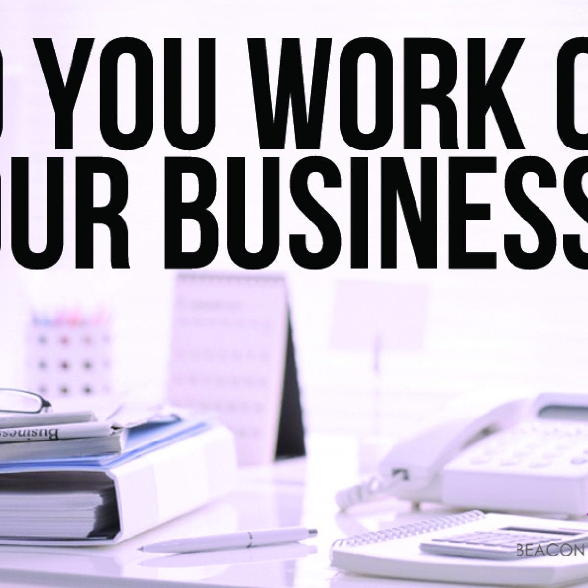 Do you work ON your business? - Balloon Coach